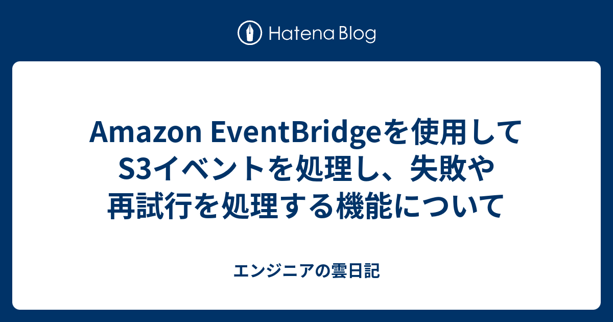 Amazon EventBridgeを使用してS3イベントを処理し、失敗や再試行を処理する機能について - エンジニアの雲日記