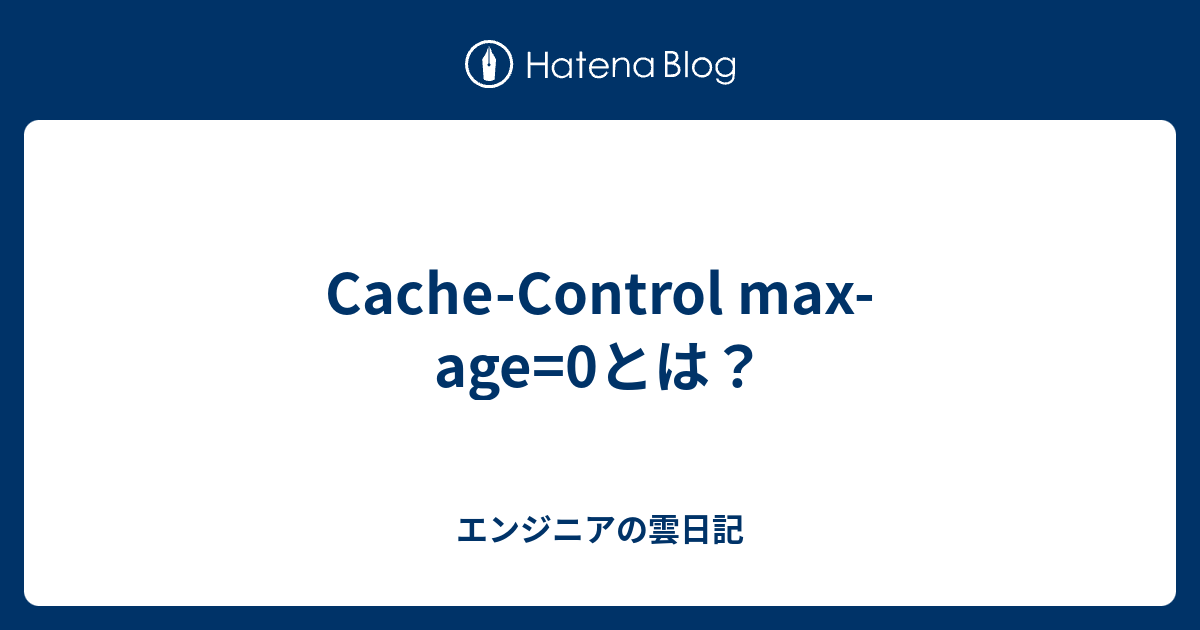 Cache-Control max-age=0とは？ - エンジニアの雲日記