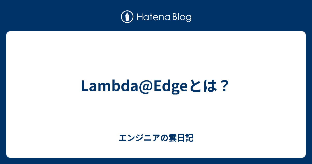 Lambda@Edgeとは？ - エンジニアの雲日記
