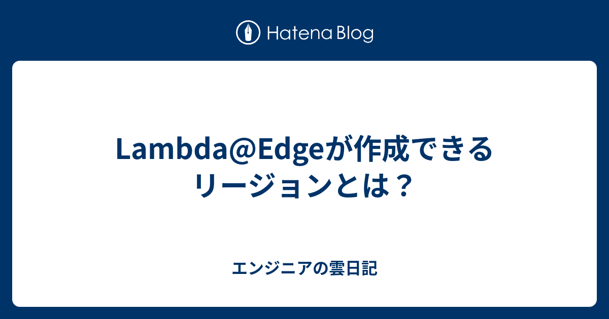 Lambda@Edgeが作成できるリージョンとは？ - エンジニアの雲日記