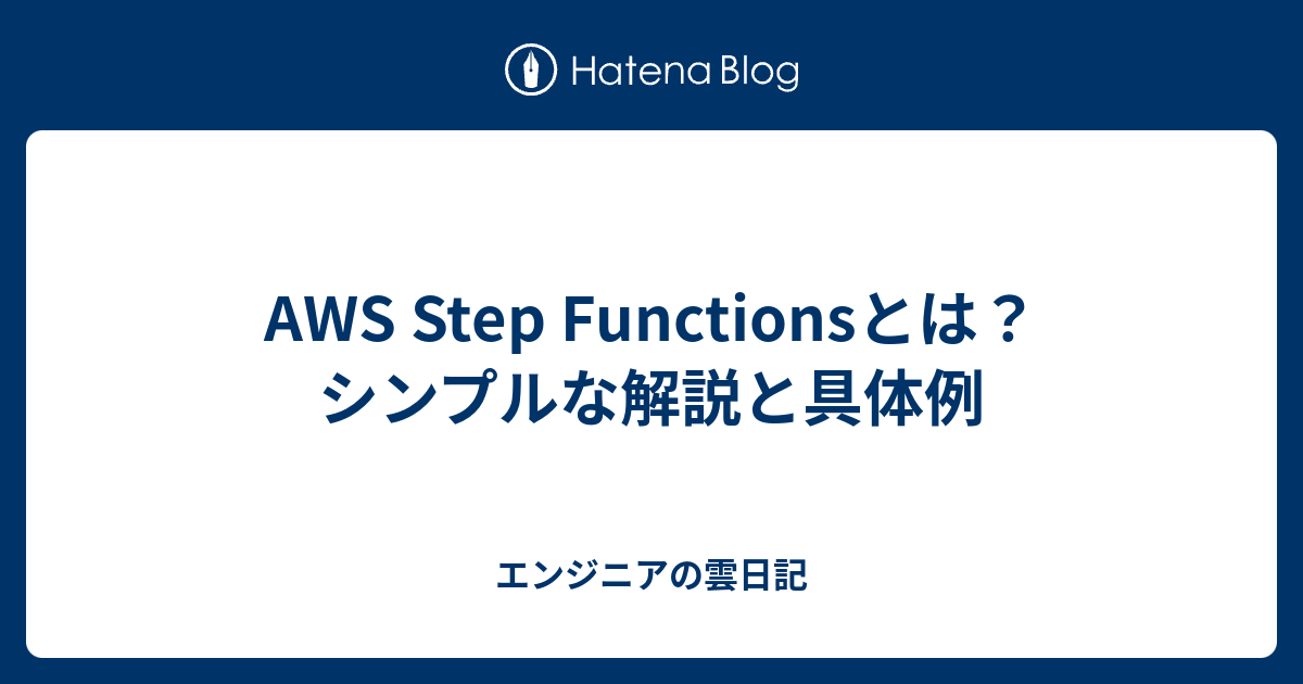 AWS Step Functionsとは？シンプルな解説と具体例 - エンジニアの雲日記