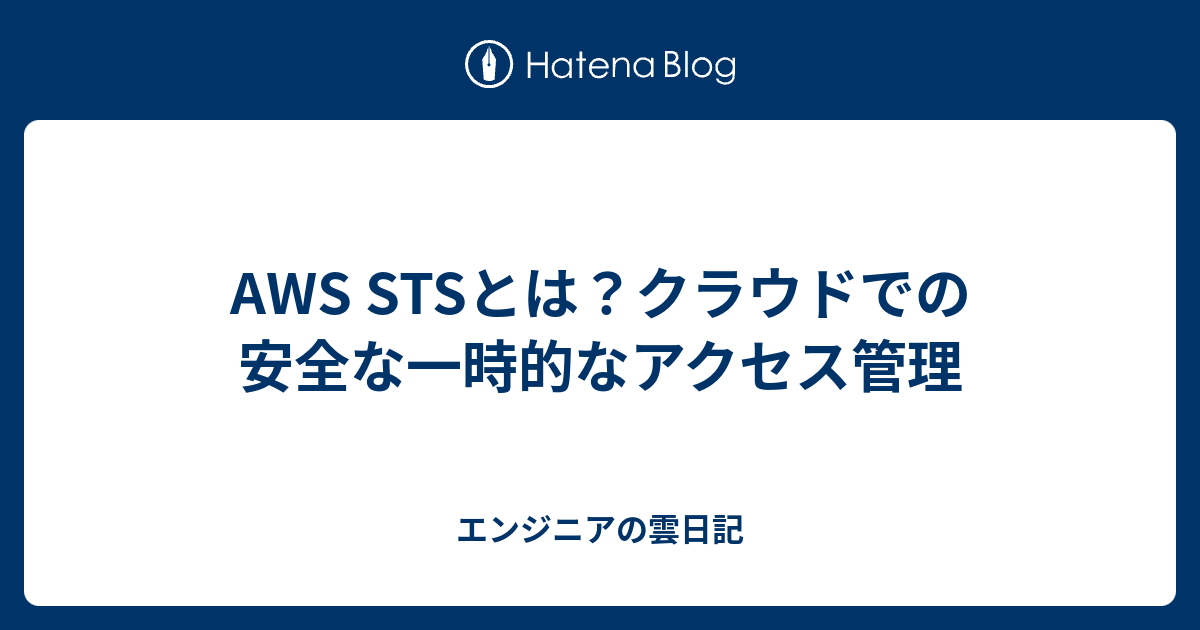 AWS STSとは？クラウドでの安全な一時的なアクセス管理 - エンジニアの雲日記