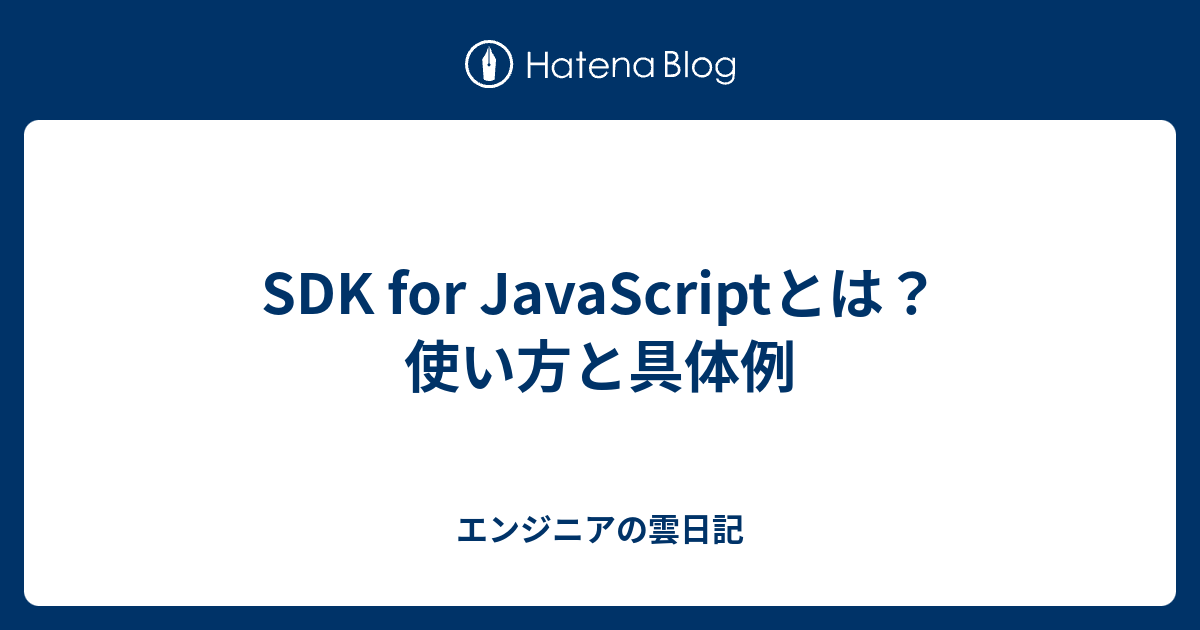 SDK for JavaScriptとは？使い方と具体例 - エンジニアの雲日記