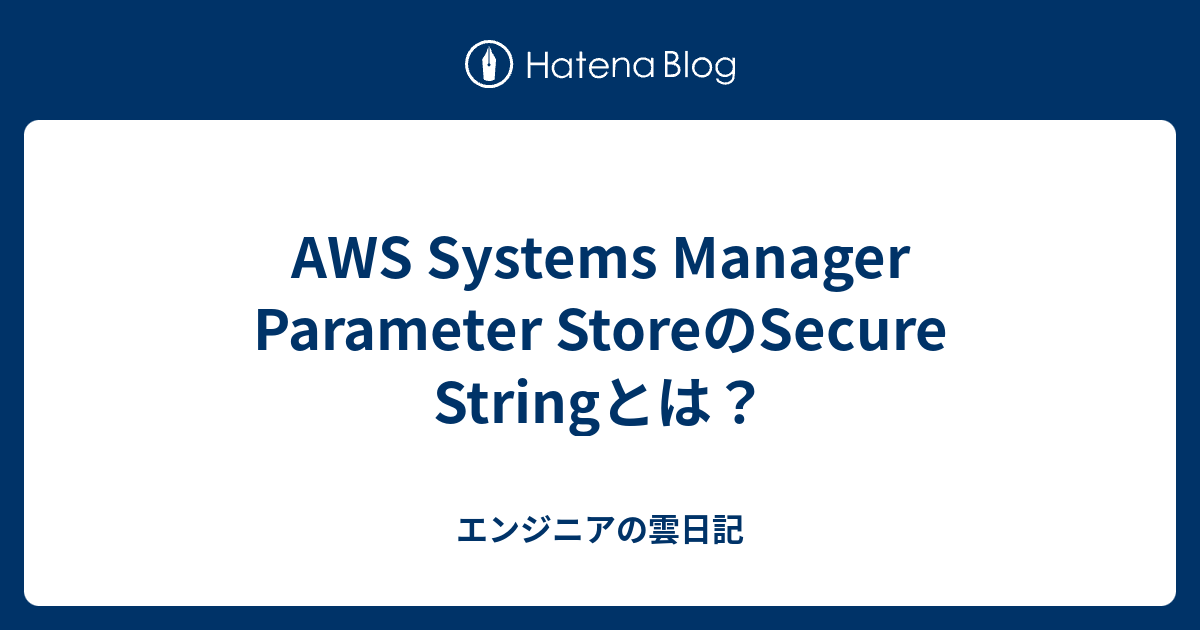 AWS Systems Manager Parameter StoreのSecure Stringとは？ - エンジニアの雲日記