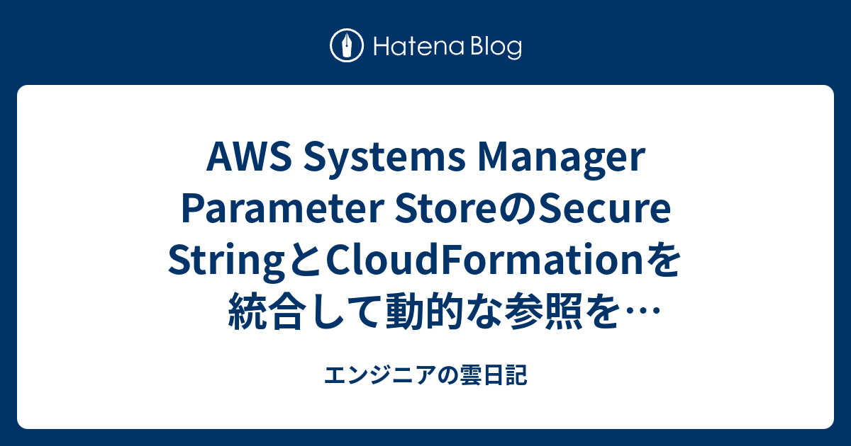 AWS Systems Manager Parameter StoreのSecure StringとCloudFormationを統合して動的な参照を使用するとは？ - エンジニアの雲日記