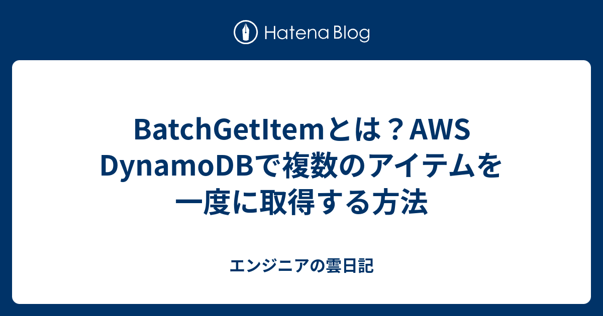 BatchGetItemとは？AWS DynamoDBで複数のアイテムを一度に取得する方法 - エンジニアの雲日記