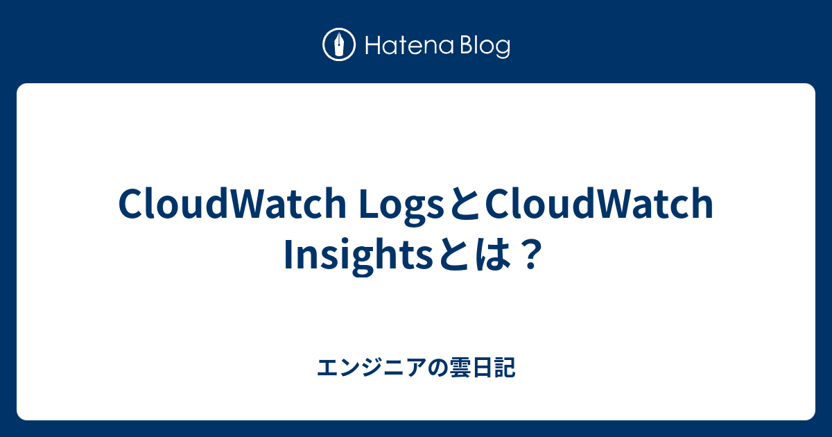 CloudWatch LogsとCloudWatch Insightsとは？ - エンジニアの雲日記
