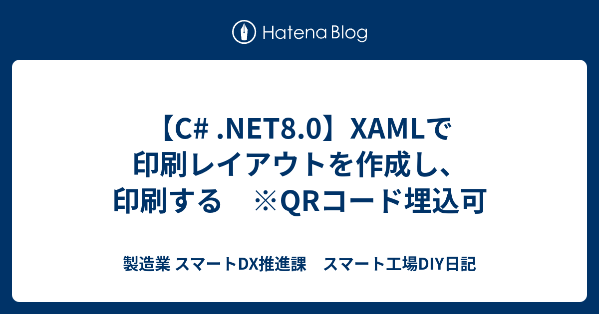 【C# .NET8.0】XAMLで印刷レイアウトを作成し、印刷する ※QRコード埋込可 - 製造業 スマートDX推進課 スマート工場DIY日記