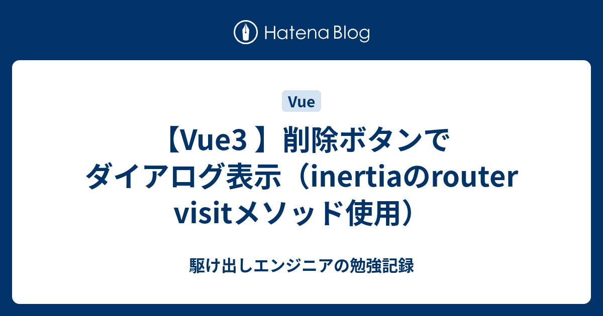 【Vue3 】削除ボタンでダイアログ表示（inertiaのrouter visitメソッド使用） - 駆け出しエンジニアの勉強記録