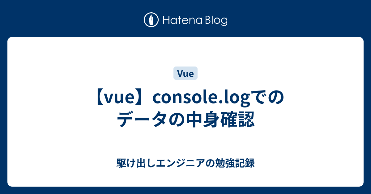 【vue】console.logでのデータの中身確認 - 駆け出しエンジニアの勉強記録