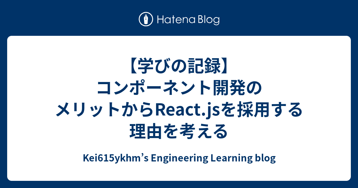 【学びの記録】コンポーネント開発のメリットからReact.jsを採用する理由を考える - Kei615ykhm’s Engineering Learning blog