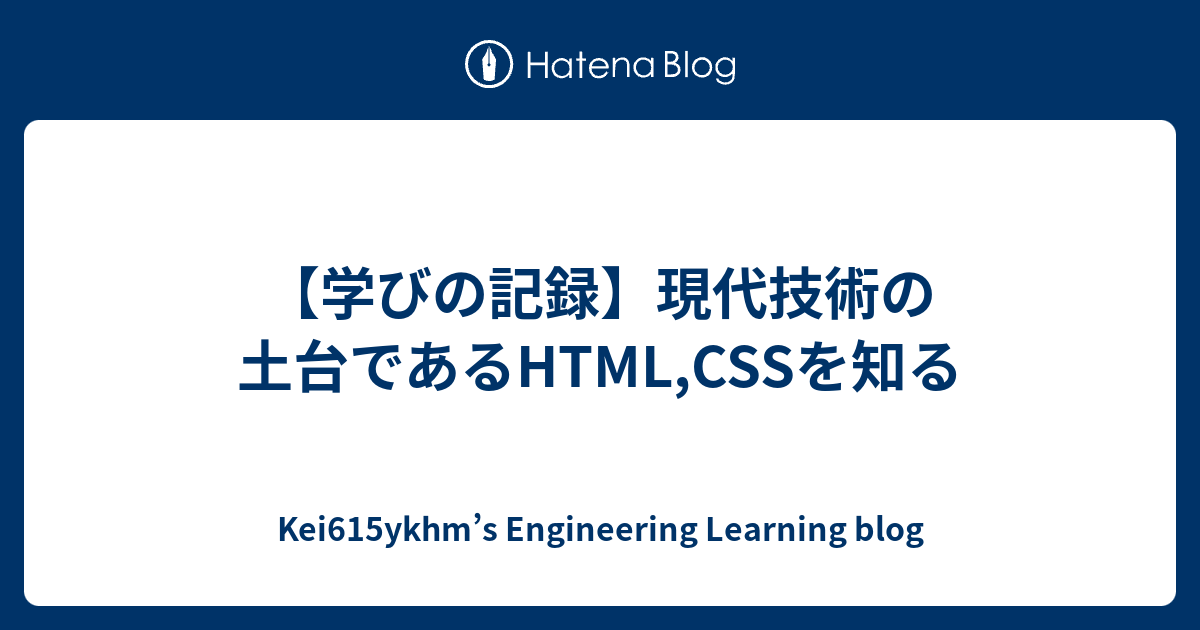 【学びの記録】現代技術の土台であるHTML,CSSを知る - Kei615ykhm’s Engineering Learning blog