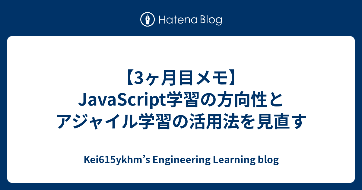 【3ヶ月目メモ】JavaScript学習の方向性とアジャイル学習の活用法を見直す - Kei615ykhm’s Engineering ...