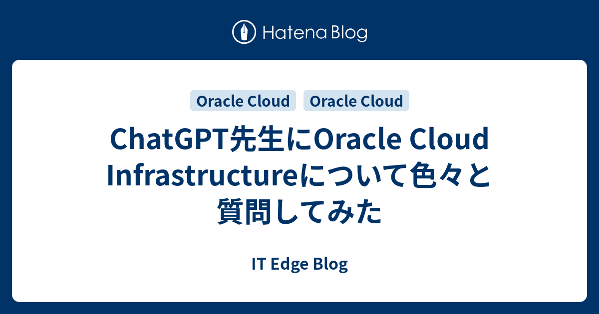ChatGPT先生にOracle Cloud Infrastructureについて色々と質問してみた - IT Edge Blog