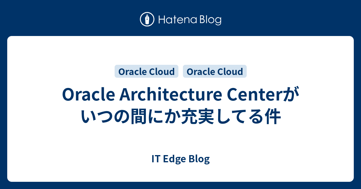 Oracle Architecture Centerがいつの間にか充実してる件 - IT Edge Blog