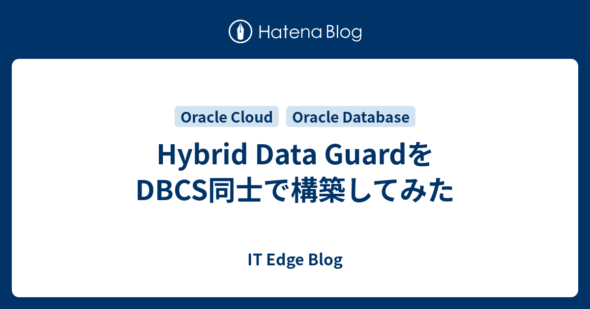 Hybrid Data GuardをDBCS同士で構築してみた - IT Edge Blog
