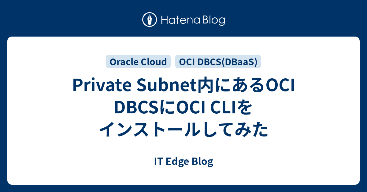Private Subnet内にあるOCI DBCSにOCI CLIをインストールしてみた - IT Edge Blog