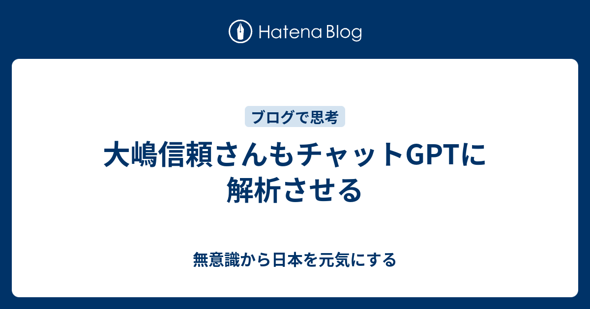 大嶋信頼さんもチャットGPTに解析させる - 無意識から日本を元気にする