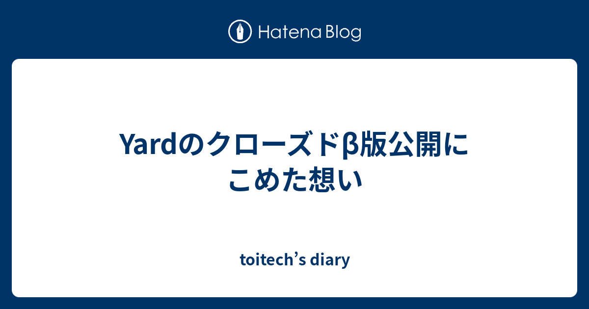 Yardのクローズドβ版公開にこめた想い - toitech’s diary
