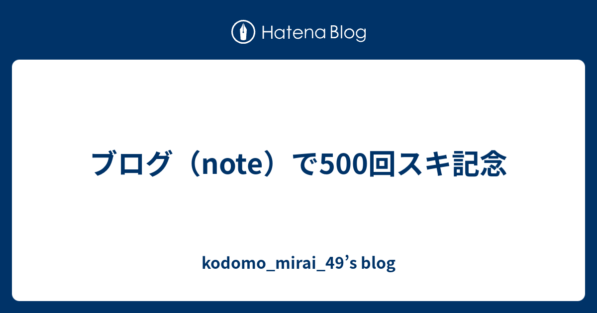 ブログ（note）で500回スキ記念 - kodomo_mirai_49’s blog