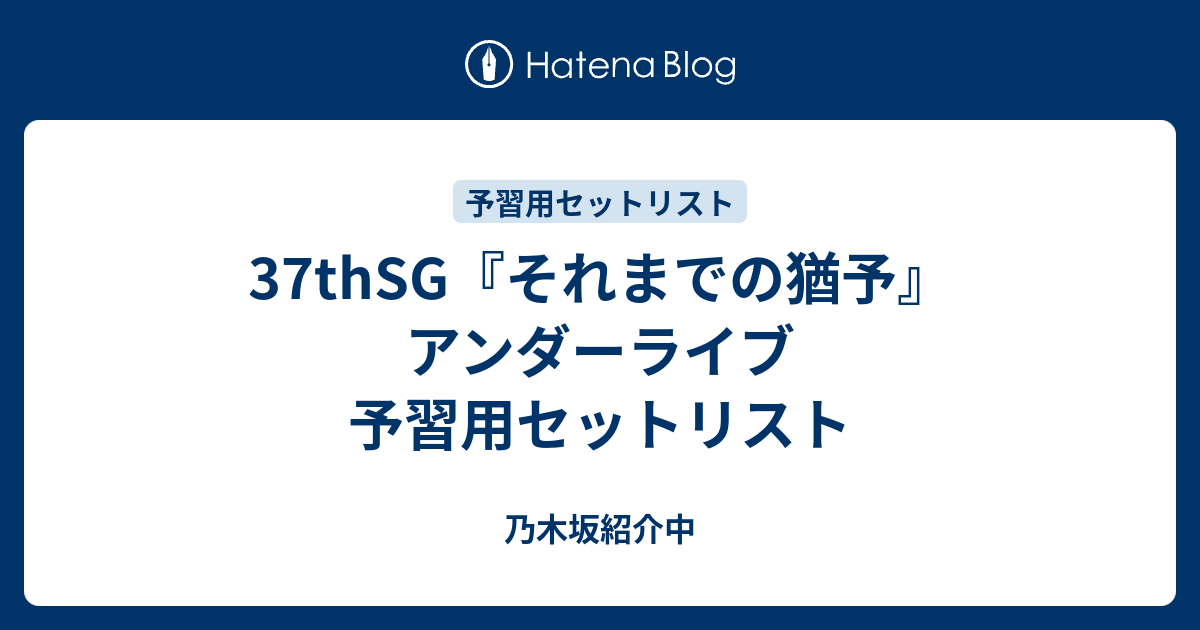 37thSG『それまでの猶予』アンダーライブ 予習用セットリスト - 乃木坂紹介中