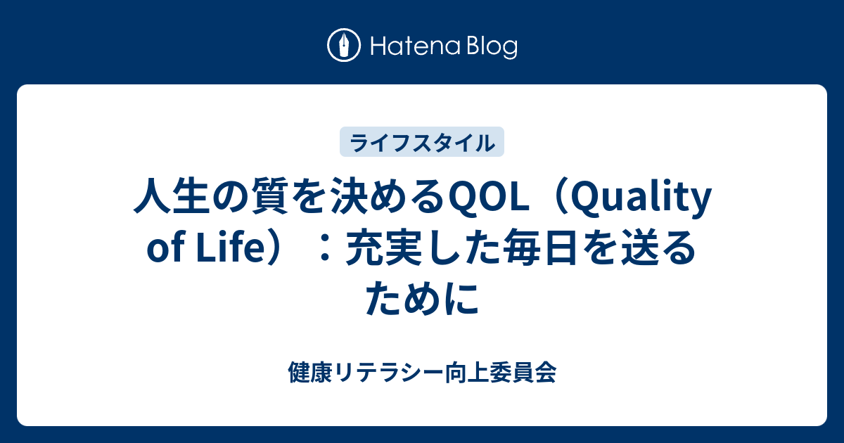 人生の質を決めるQOL（Quality of Life）：充実した毎日を送るために - 健康リテラシー向上委員会