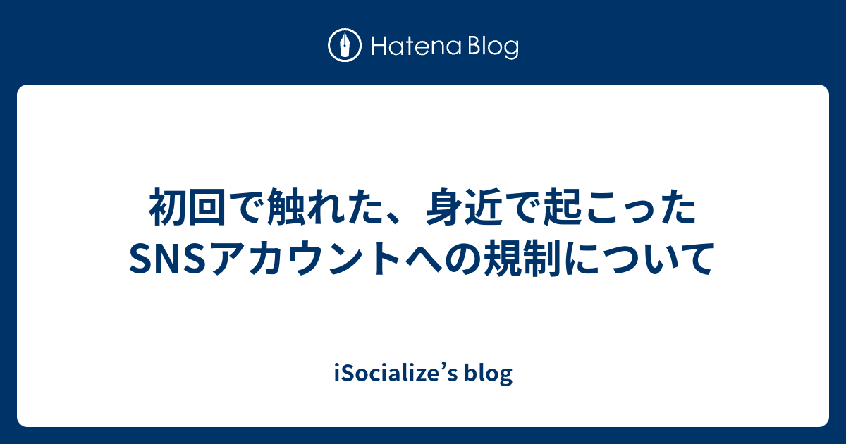 初回で触れた、身近で起こったSNSアカウントへの規制について - iSocialize’s blog