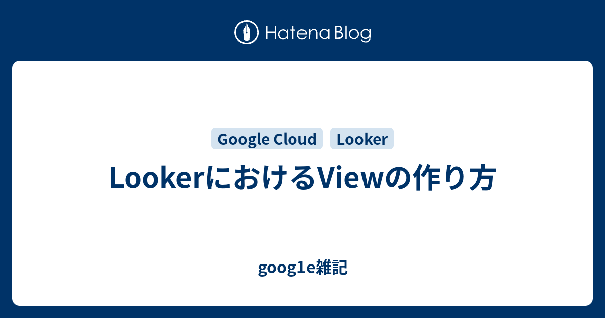 LookerのView、LookMLの書き方 - goog1e雑記
