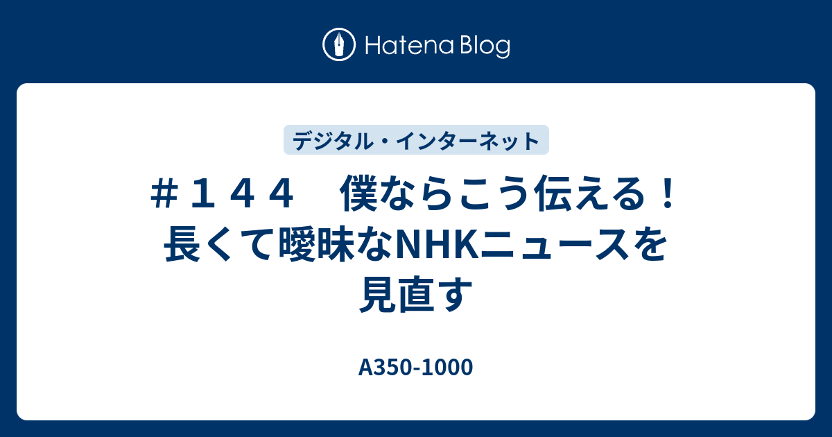 ＃144 僕ならこう伝える！長くて曖昧なNHKニュースを見直す - A350-1000