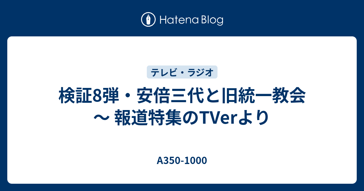 検証8弾・安倍三代と旧統一教会 ～ 報道特集のTVerより - A350-1000