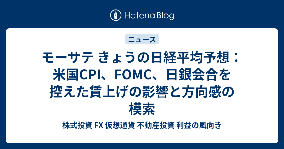 モーサテ きょうの日経平均予想：米国CPI、FOMC、日銀会合を控えた賃上げの影響と方向感の模索 - 株式投資 FX 仮想通貨 不動産投資 利益の風向き