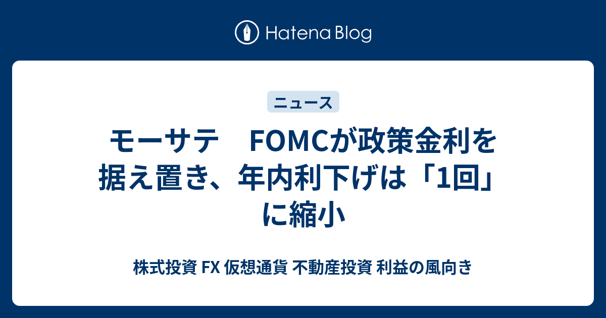 モーサテ FOMCが政策金利を据え置き、年内利下げは「1回」に縮小 - 株式投資 FX 仮想通貨 不動産投資 利益の風向き