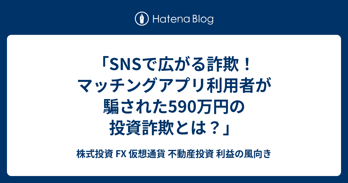 「SNSで広がる詐欺！マッチングアプリ利用者が騙された590万円の投資詐欺とは？」 - 株式投資 FX 仮想通貨 不動産投資 利益の風向き