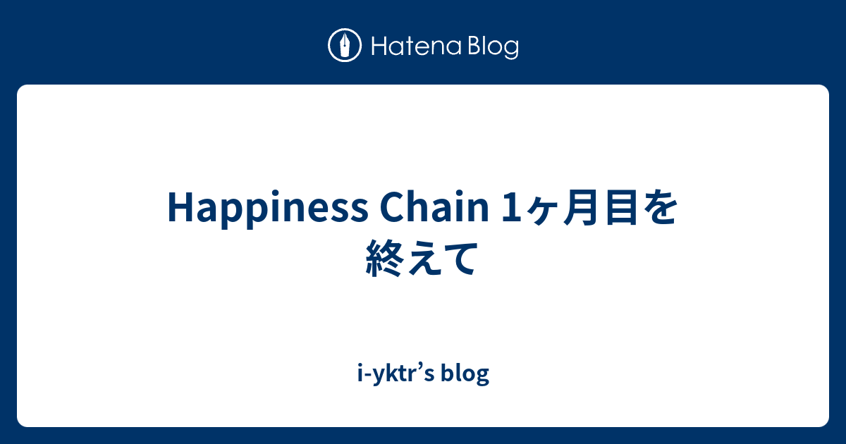 Happiness Chain 1ヶ月目を終えて - i-yktr’s blog