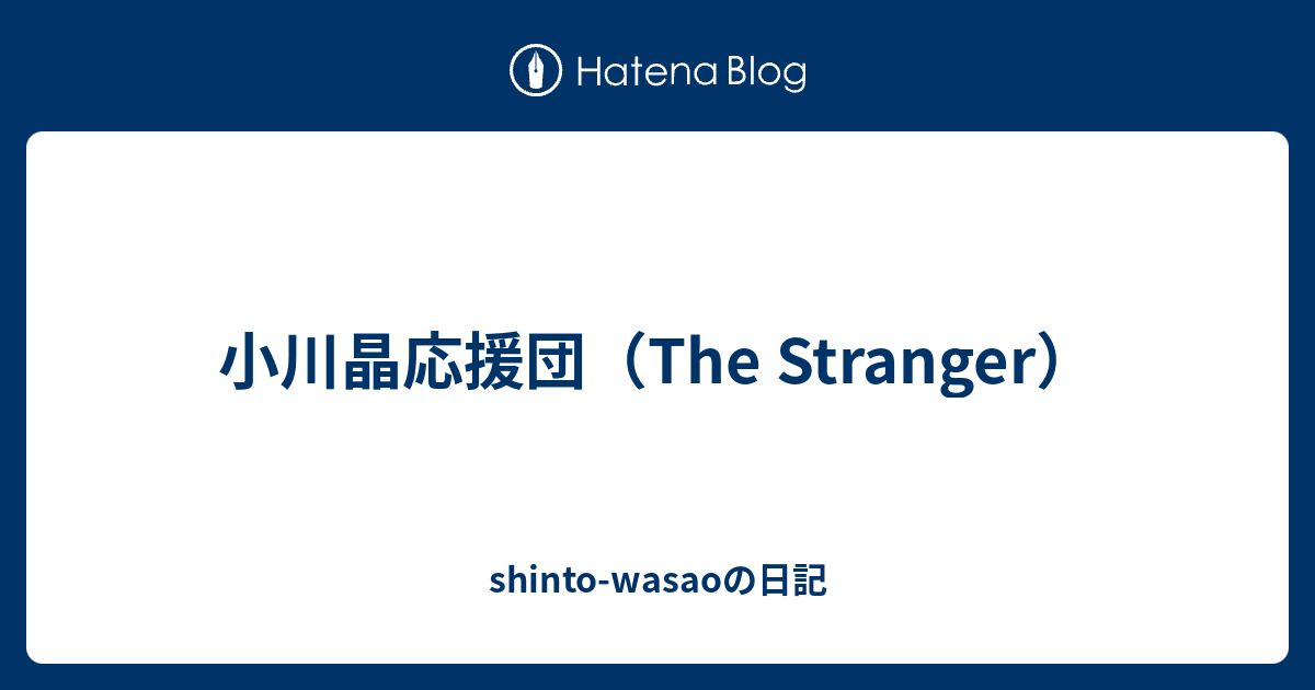 小川晶応援団（The Stranger） - shinto-wasaoの日記