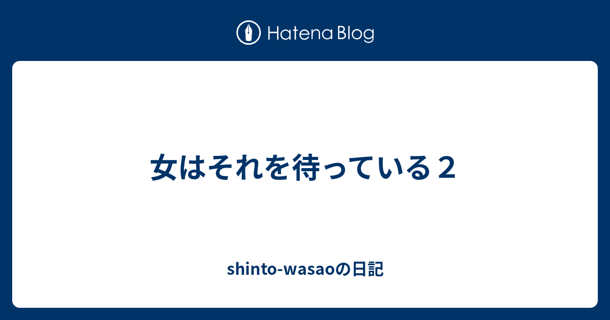 女はそれを待っている2 - shinto-wasaoの日記