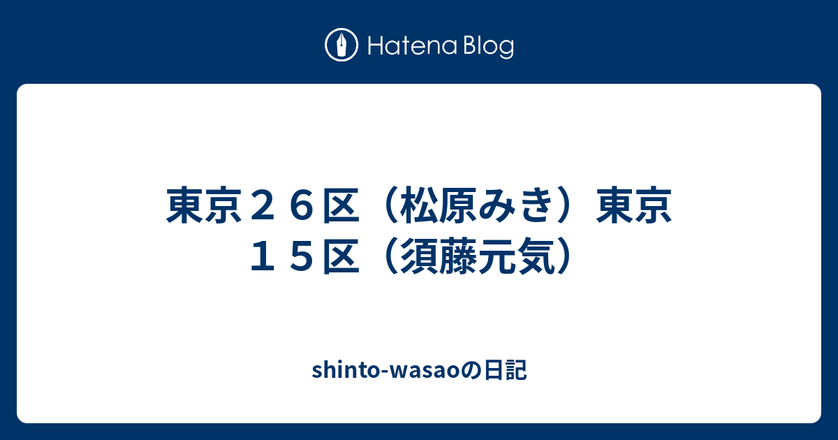 東京26区（松原みき）東京15区（須藤元気） - shinto-wasaoの日記