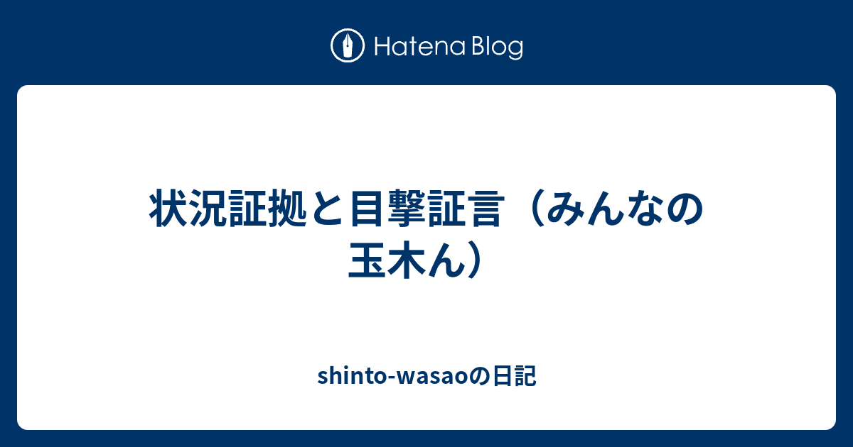状況証拠と目撃証言（みんなの玉木ん） - shinto-wasaoの日記