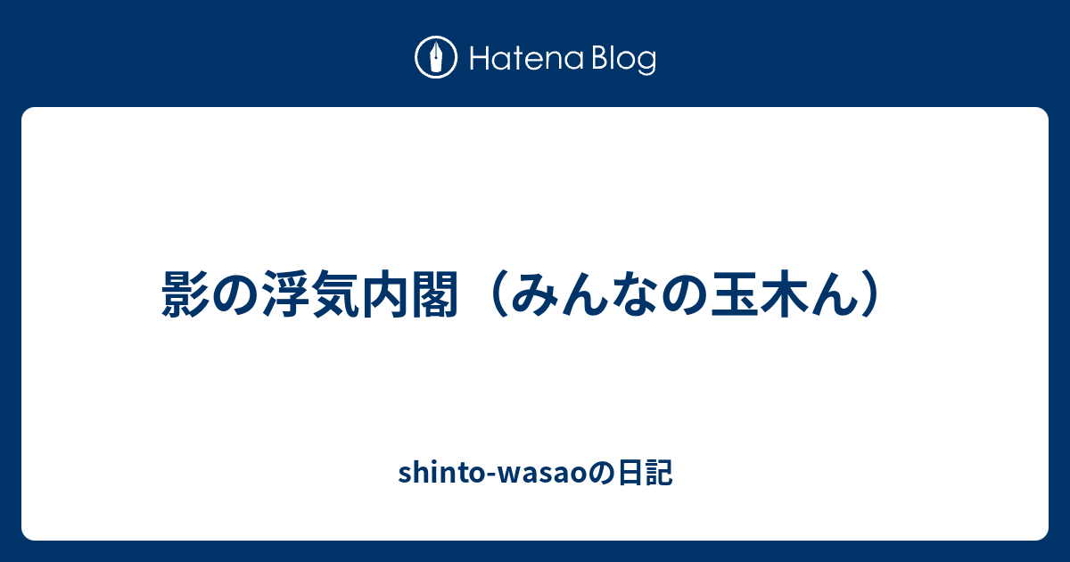 影の浮気内閣（みんなの玉木ん） - shinto-wasaoの日記