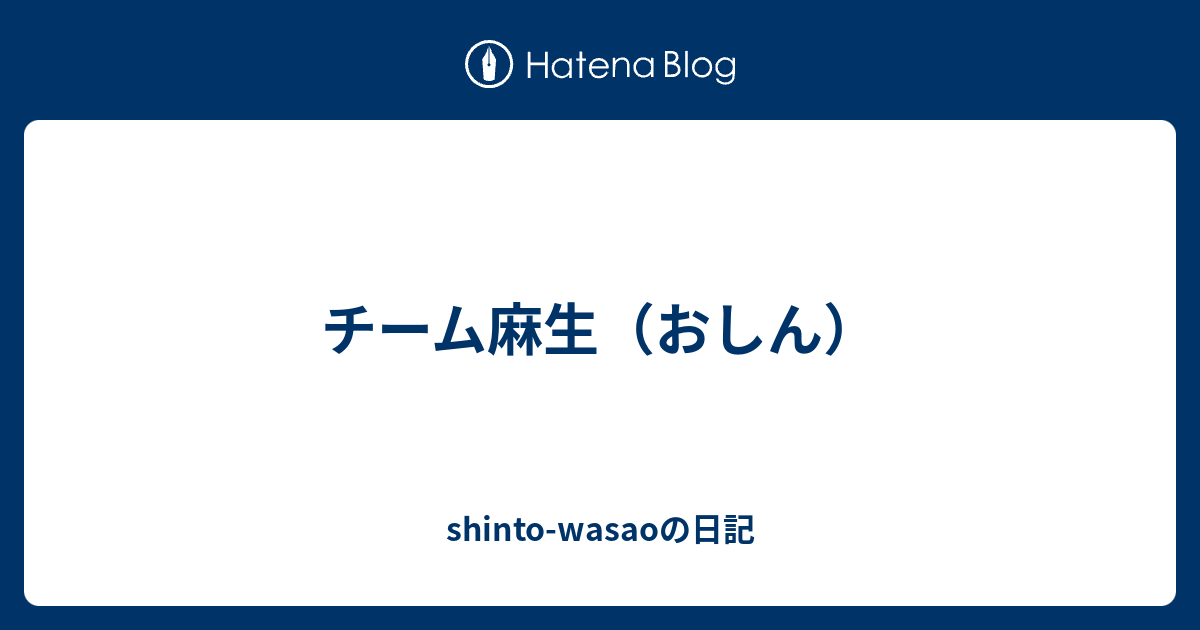 チーム麻生（おしん） - shinto-wasaoの日記