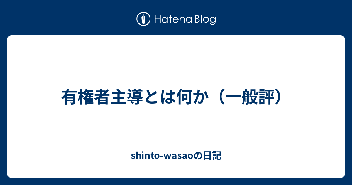有権者主導とは何か（一般評） - shinto-wasaoの日記