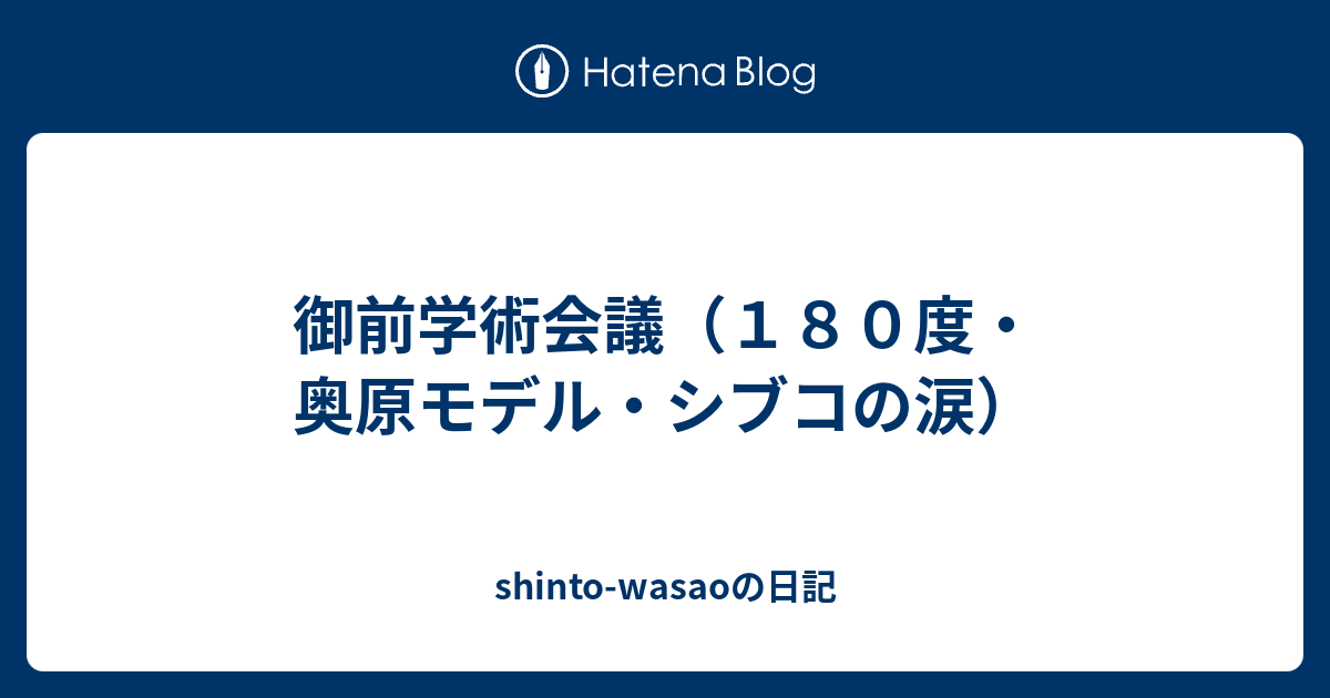 御前学術会議（180度・奥原モデル・シブコの涙） - shinto-wasaoの日記