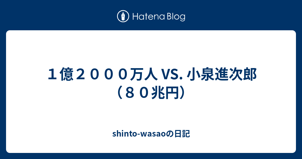 1億2000万人 VS. 小泉進次郎（80兆円） - shinto-wasaoの日記