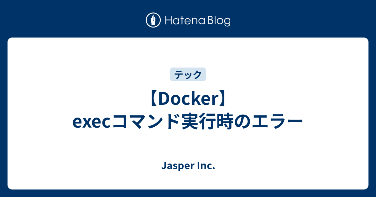 【Docker】execコマンド実行時のエラー - Jasper Inc.