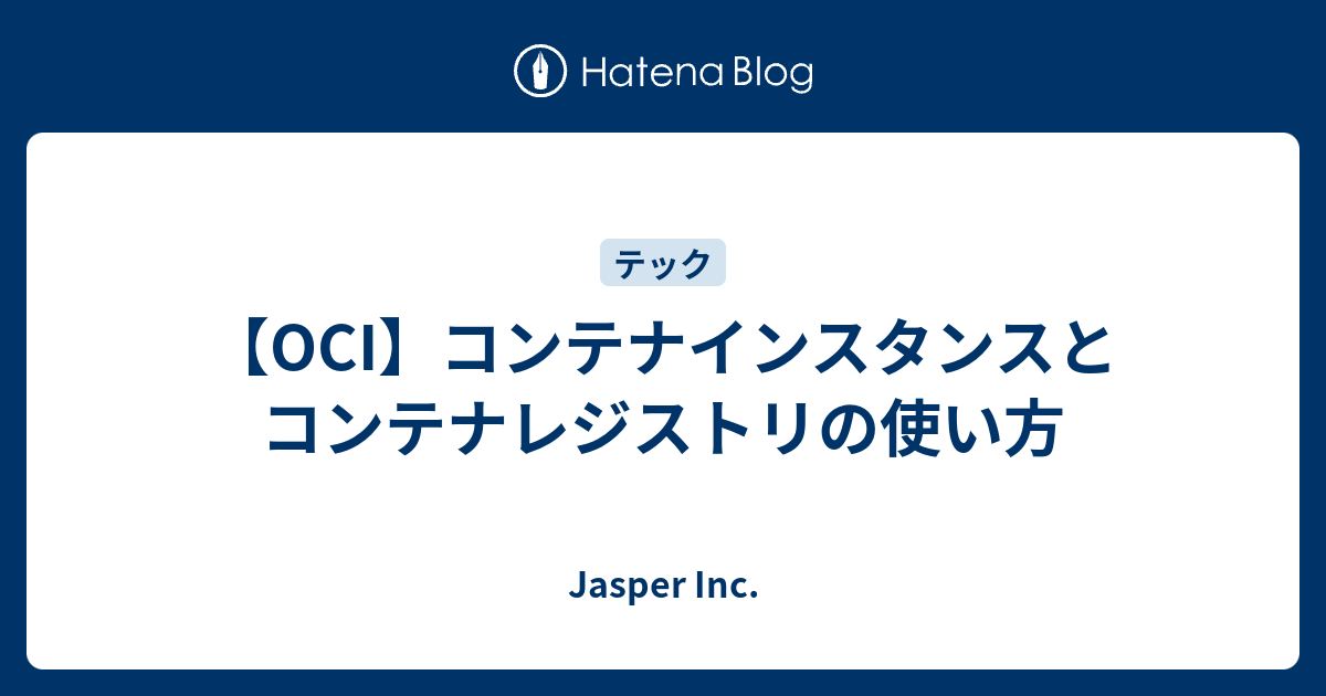 【OCI】コンテナインスタンスとコンテナレジストリの使い方 - Jasper Inc.