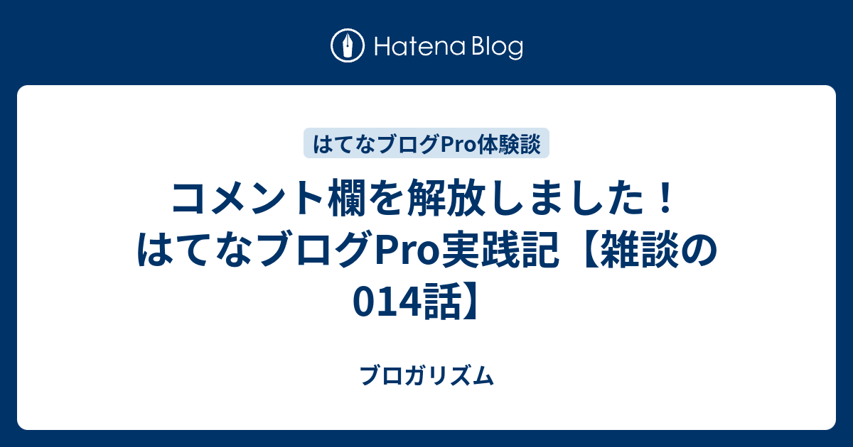 コメント欄を解放しました！はてなブログPro実践記【雑談の014話】 - ブロガリズム