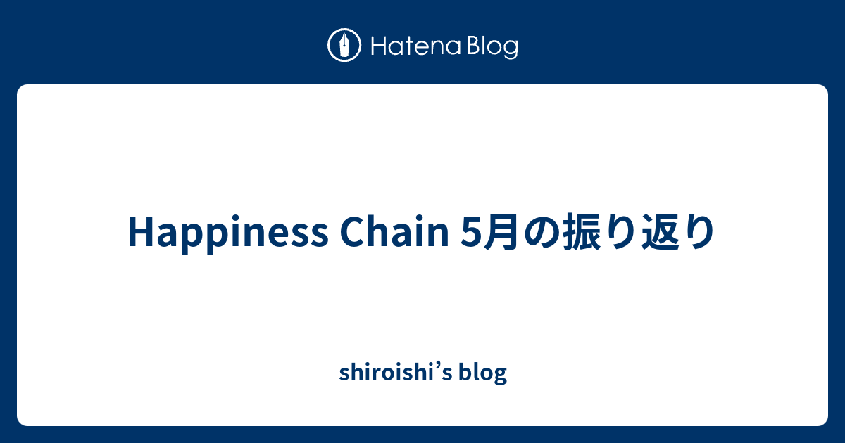 Happiness Chain 5月の振り返り - shiroishi’s blog