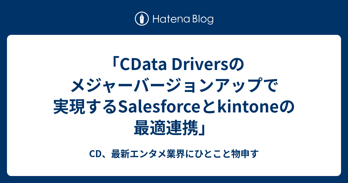 「CData Driversのメジャーバージョンアップで実現するSalesforceとkintoneの最適連携」 - CD、最新エンタメ業界に ...