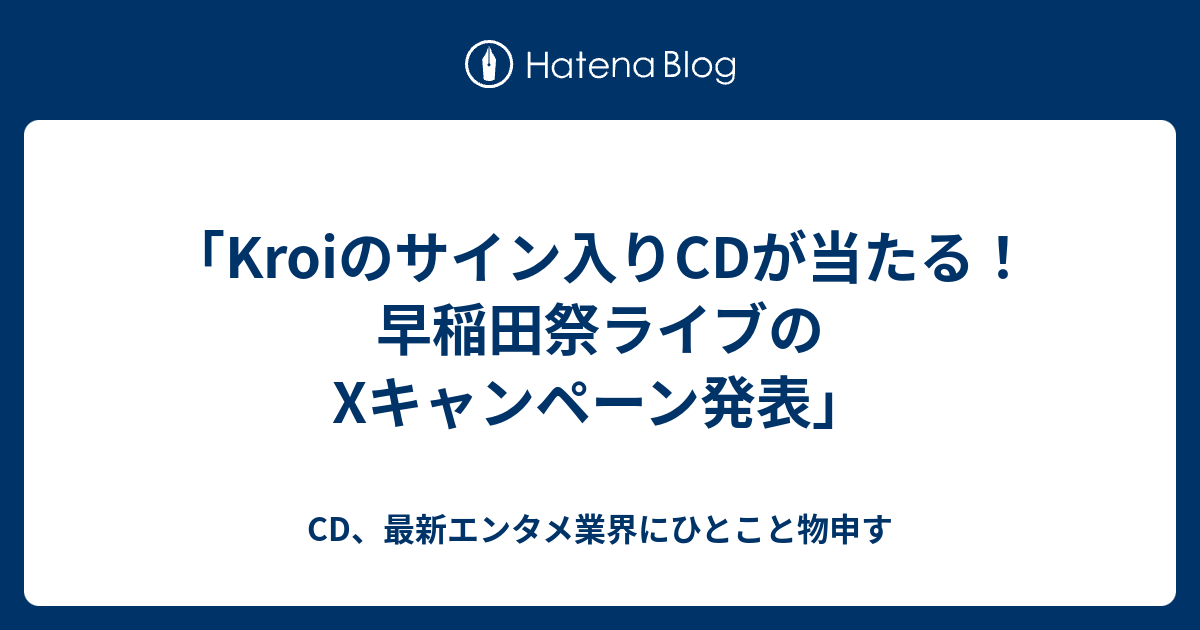 「Kroiのサイン入りCDが当たる！早稲田祭ライブのXキャンペーン発表」 - CD、最新エンタメ業界にひとこと物申す
