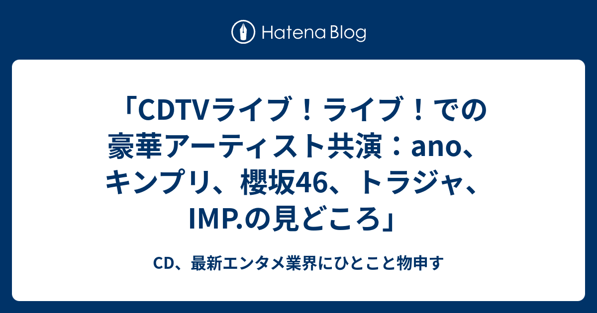 「CDTVライブ！ライブ！での豪華アーティスト共演：ano、キンプリ、櫻坂46、トラジャ、IMP.の見どころ」 - CD、最新エンタメ業界にひとこと物申す